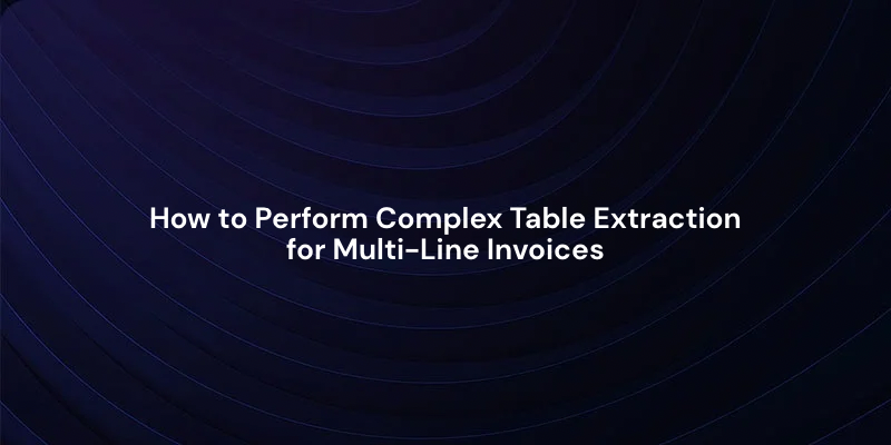 How to Perform Complex Table Extraction for Multi-Line Invoices